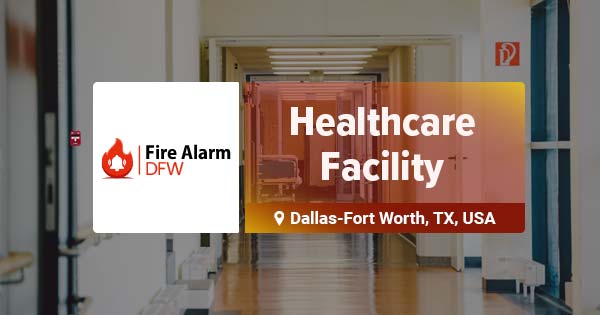 Fire Alarm systems for healthcare facility in Dallas Fort Worth, Texas